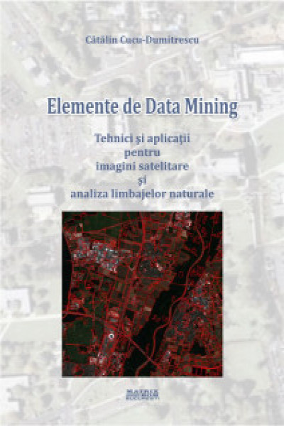 Elemente de data mining. Tehnici si aplicatii pentru imagini satelitare ...