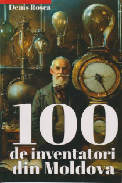 100 de inventatori din Moldova | Carte